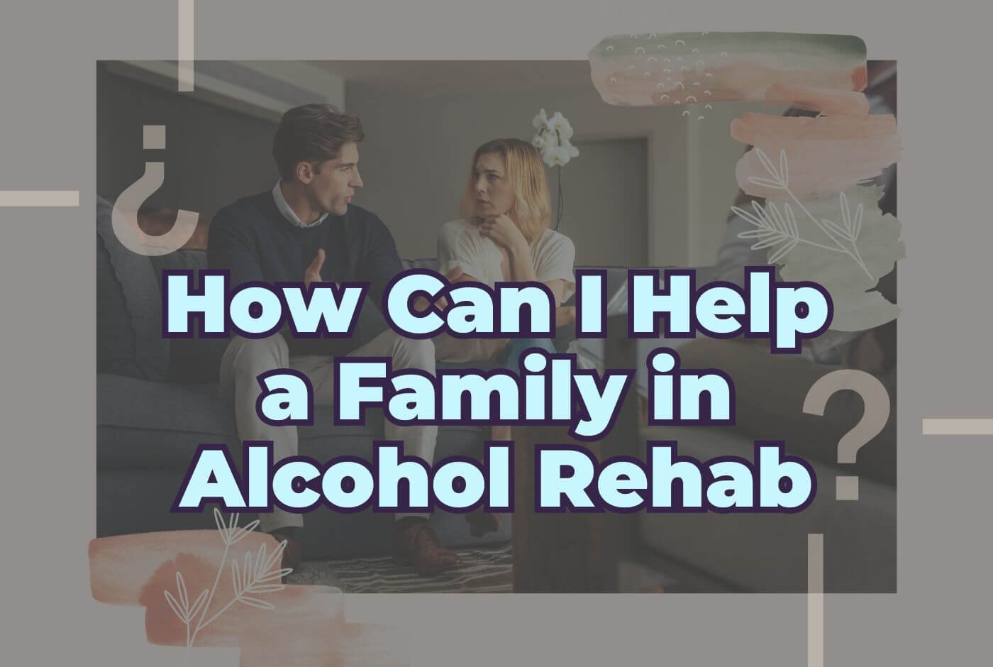 How Can I Help a Family in Alcohol Rehab - Rehab Teacher